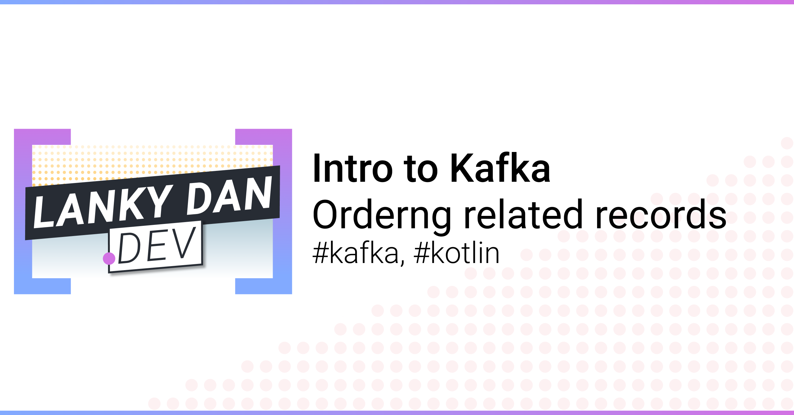 Intro to Kafka - Ordering related records | Lanky Dan Blog