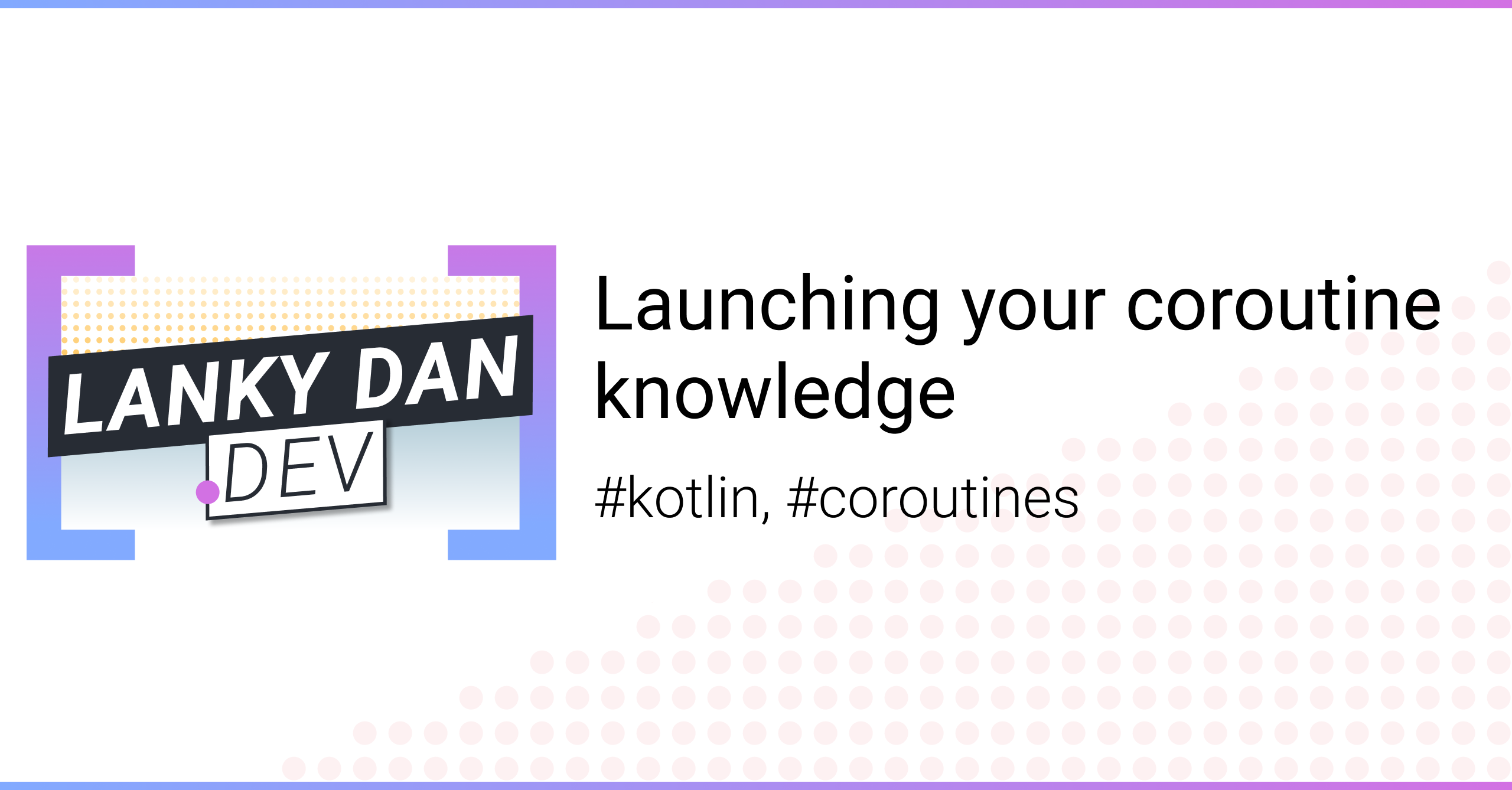 Launching your coroutine knowledge | Lanky Dan Blog