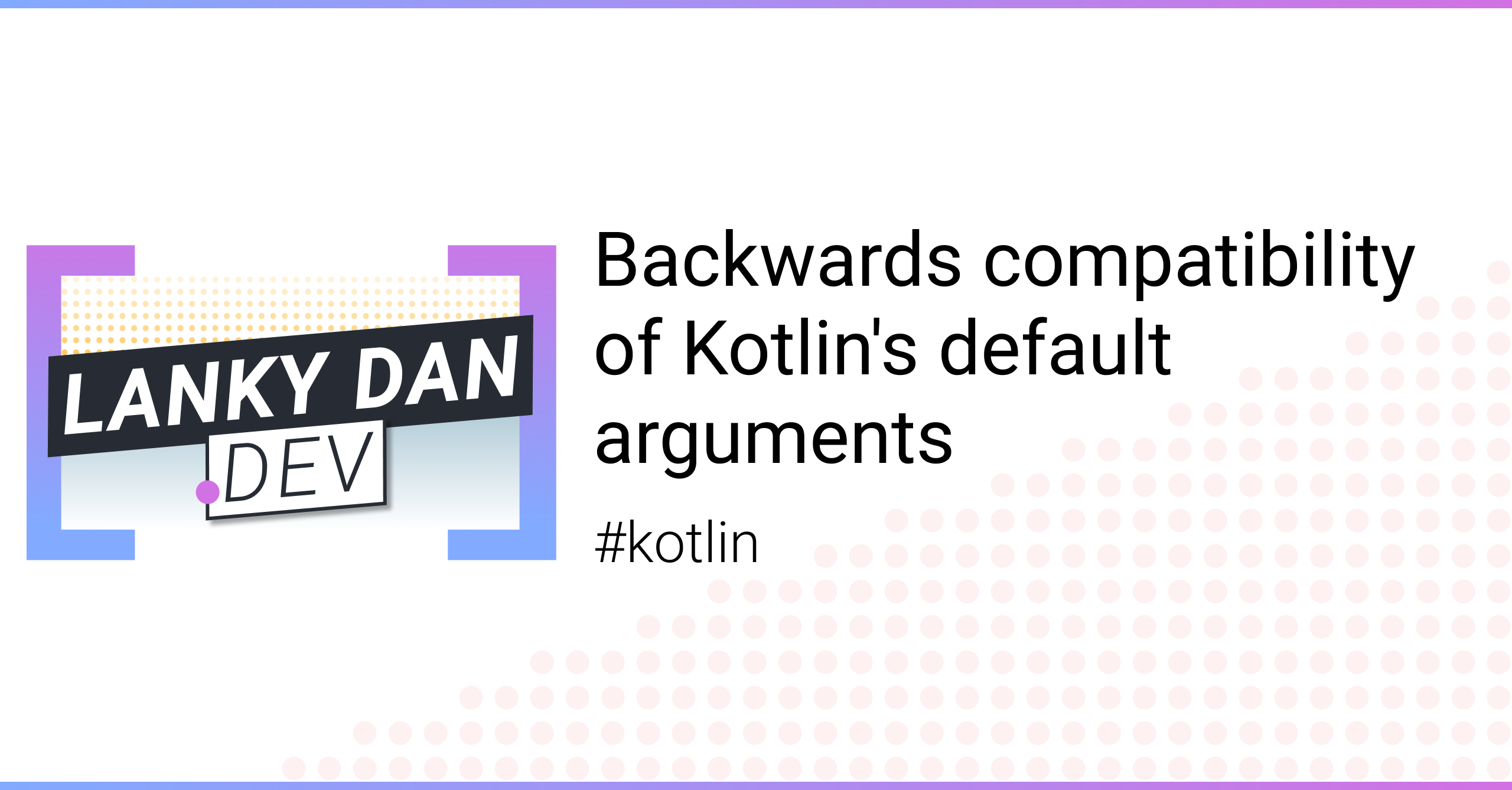 Backwards compatibility of Kotlin's default arguments | Lanky Dan Blog